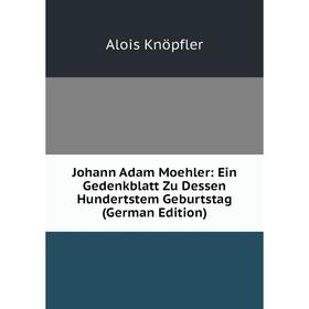Книга Johann Adam Moehler: Ein Gedenkblatt Zu Dessen Hundertstem ...