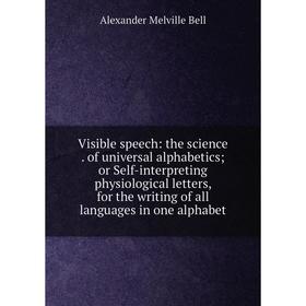 Книга Visible speech: the science. of universal alphabetics; or Self ...