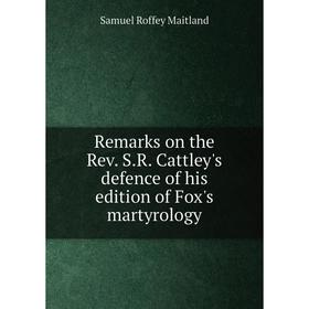 Книга Remarks on the Rev. S.R. Cattley's defence of his edition of Fox ...
