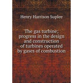 Книга The gas turbine; progress in the design and construction of turbines operated by gases of ...