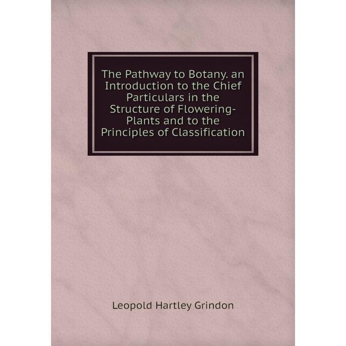 Книга The Pathway to Botany. an Introduction to the Chief Particulars ...